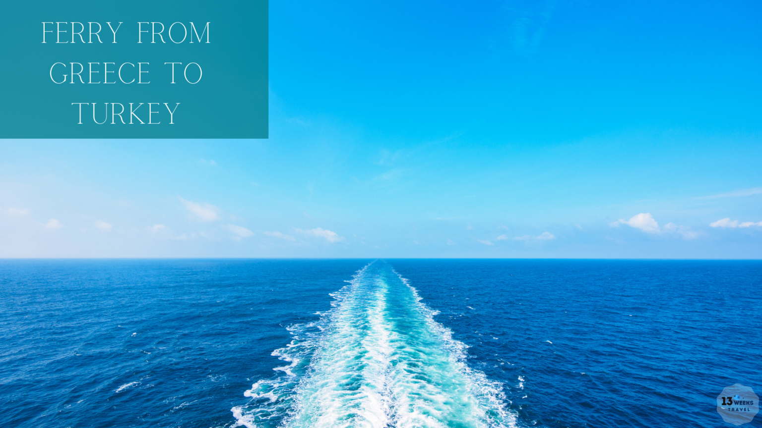 5 Incredible Routes: Ferry From Greece To Turkey | 13 Weeks Travel